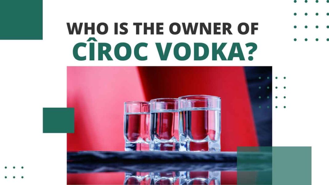 Who Is The Owner Of CÎROC Vodka? The Surprising Answer